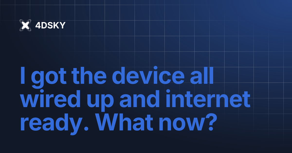 I got the device all wired up and internet ready. What now? | 4DSKY
